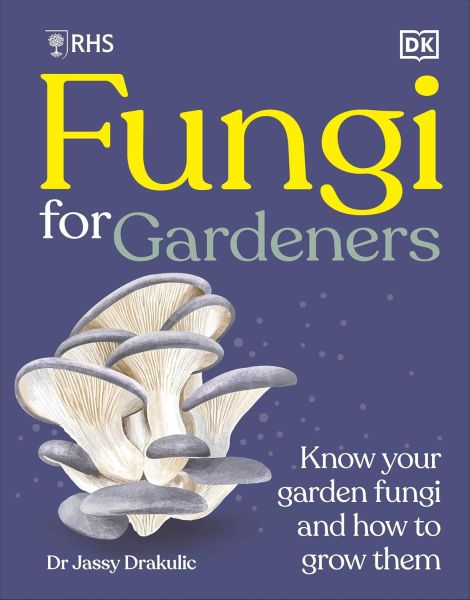 RHS FUNGI FOR GARDENERS: KNOW YOUR GARDEN FUNGI AND HOW TO GROW THEM